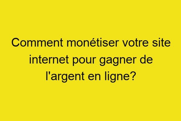 Comment Monétiser Votre Site Internet Pour Gagner De Largent En Ligne